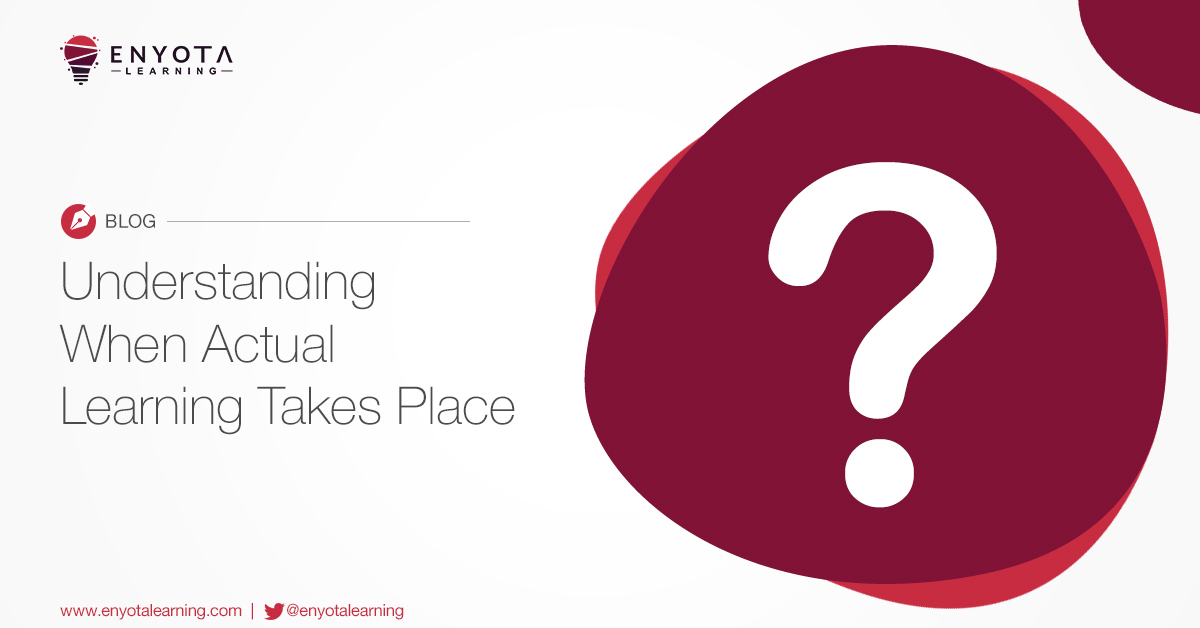 Understanding When Actual Learning Takes Place - eNyota Learning Blog